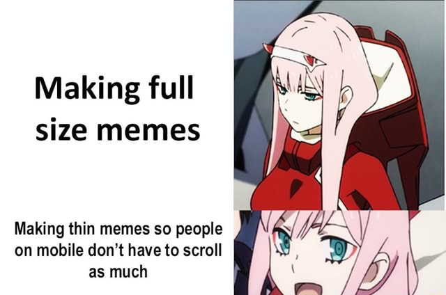 Making full size memes Making thin memes so people on mobile don’t have ...