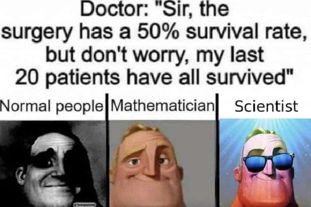 Doctor: "sir, the surgery has a 50% survival rate, but don't worry, my ...
