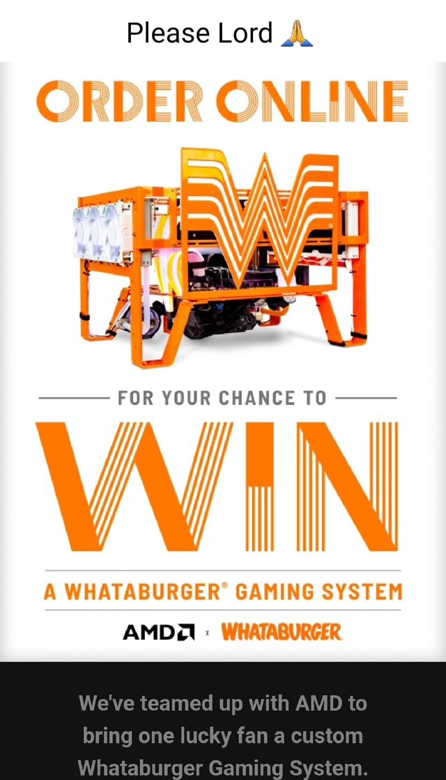 Please Lord ON FOR YOUR CHANCE TO WHATABURGER GAMING SYSTEM AMD We've ...
