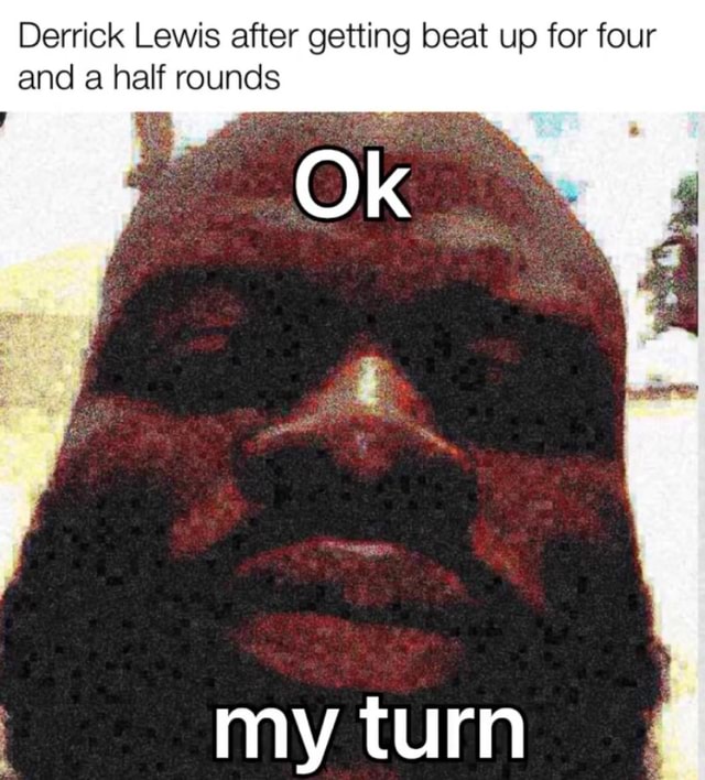 Derrick Lewis after getting beat up for four and a half rounds - iFunny