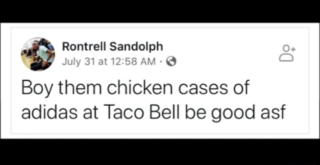 Rontrell Sandolph July 31 at AM Boy them chicken cases of adidas at ...