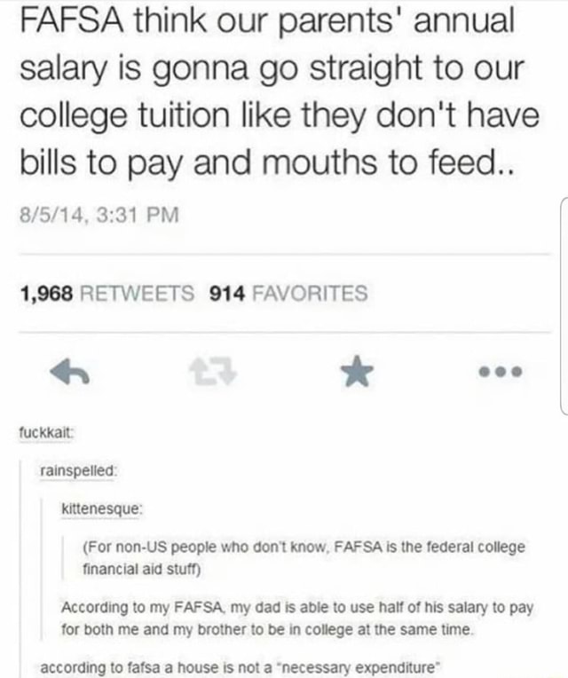 FAFSA think our parents' annual salary is gonna go straight to our ...