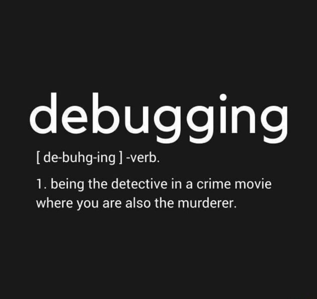 Debugging 1. being the detective in a crime movie where you are also the murderer. - iFunny