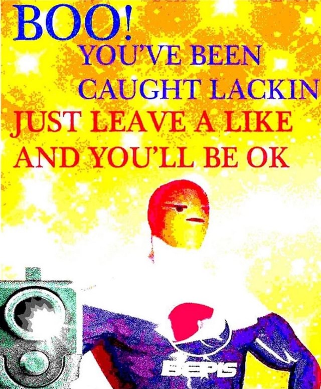 YOU'VE BEEN CAUGHT LACKIN " JUST LEAVE A LIKE AND YOU’LL BE OK - iFunny