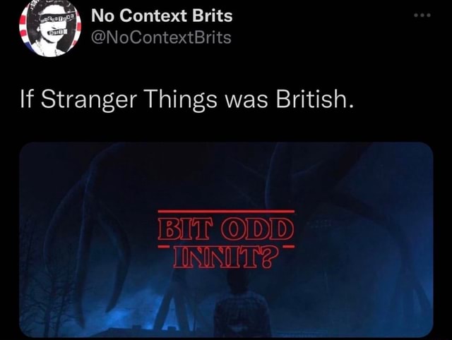 No Context Brits @NoContextBrits If Stranger Things was British. ODD ...