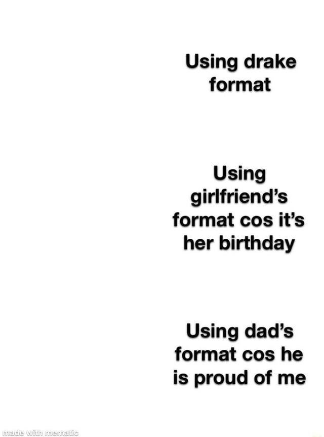 Using drake format Using girlfriend's format cos it's her birthday ...