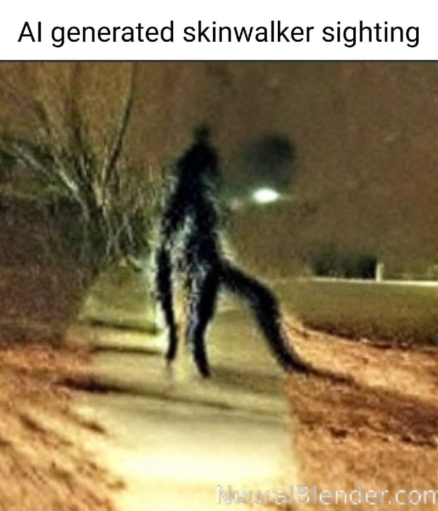 Al generated skinwalker sighting - iFunny