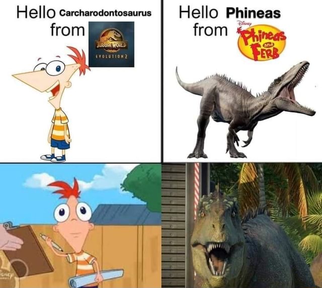 Hello carcharodontosauus I Hello Phineas from from - iFunny