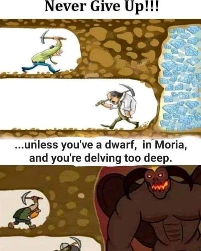 Never Give Up! ...unless you've a dwarf, in Moria, and you're delving ...