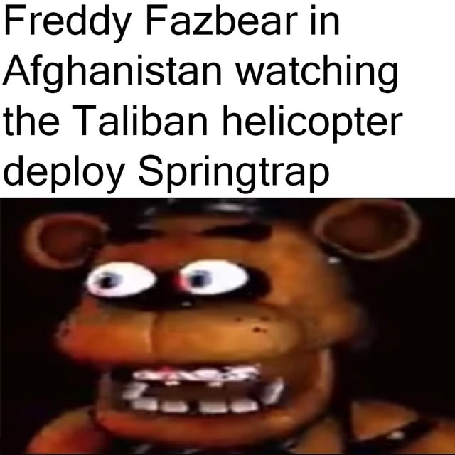 Freddy Fazbear in Afghanistan watching the Taliban helicopter deploy ...