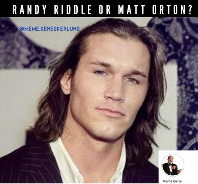 RANDY RIDDLE OR MATT ORTON? @MEME.CENEOKERLUND - iFunny