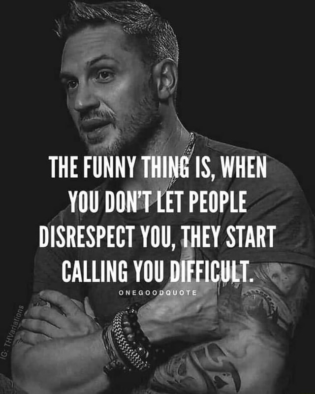 THE FUNNY THING IS, WHEN YOU DON'T LET PEOPLE DISRESPECT YOU, THEY ...