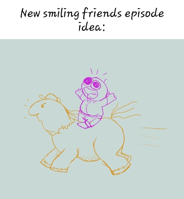 New smiling friends episode idea: - iFunny