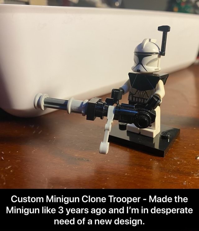 Custom Minigun Clone Trooper Made the Minigun like 3 years ago and I'm ...