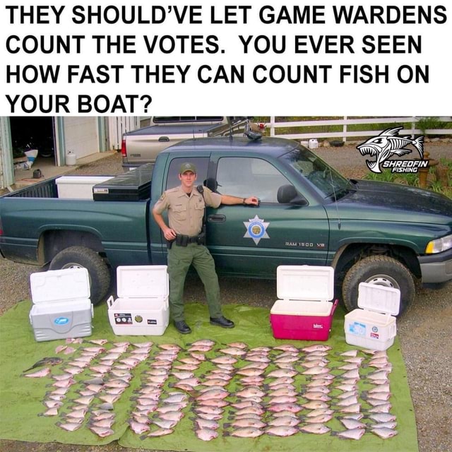 THEY SHOULD'VE LET GAME WARDENS COUNT THE VOTES. YOU EVER SEEN HOW FAST ...