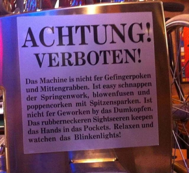 ACHTUNG! VERBOTEN! Das Machine is nicht fer Gefin und Mittengrabben ...