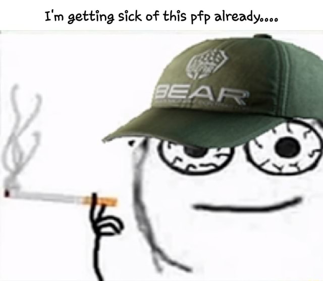 I'm getting sick of this pfp already.... - iFunny