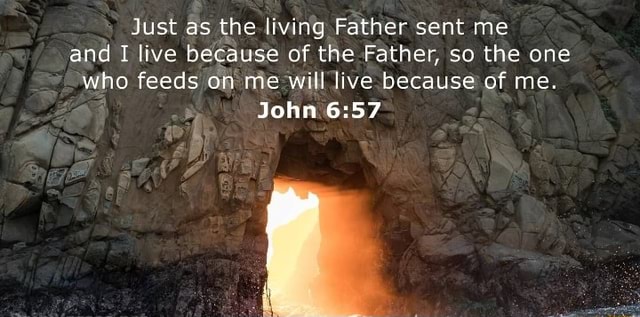 Just as the living Father sent me and I live because of the Father, so ...