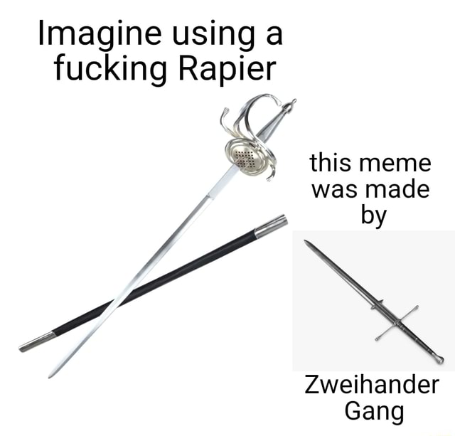 Imagine using a fucking Rapier this meme was made by Zweihander Gang ...