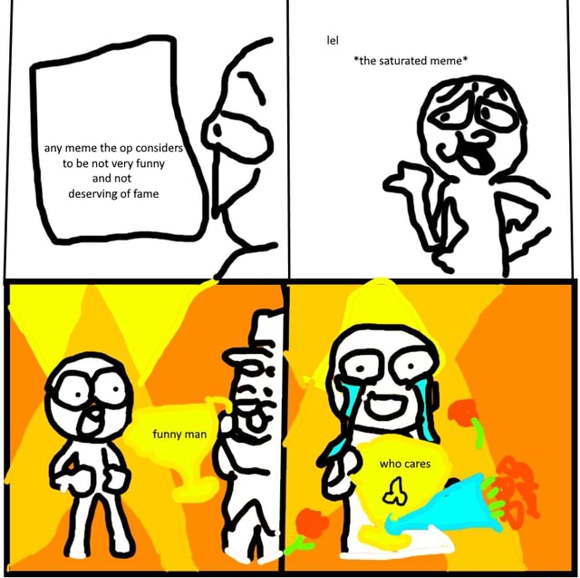 *the saturated meme* any meme the op considers to be not very funny and ...
