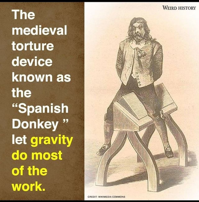 'WEIRD HISTORY The medieval torture device known as the "Spanish Donkey ...