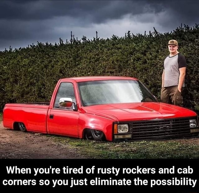 When you're tired of rusty rockers and cab corners so you just ...