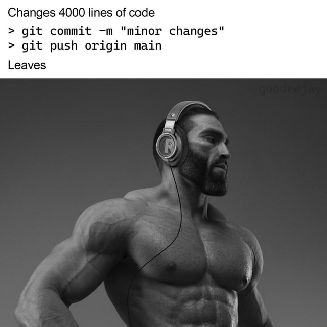 Changes 4000 lines of code > git commit -m "minor changes" > git push ...