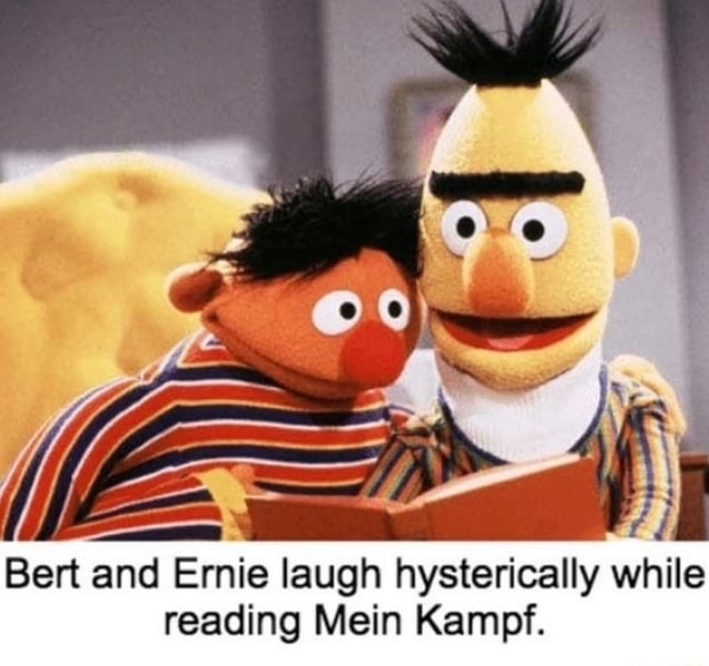 Bert and Ernie laugh hysterically while reading Mein Kampf. - iFunny