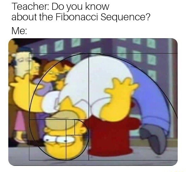 Teacher: Do you know about the Fibonacci Sequence? l\ llrr - iFunny