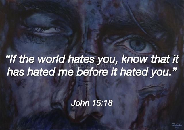 "If the world hates you, know that it has hated me before it hated you ...
