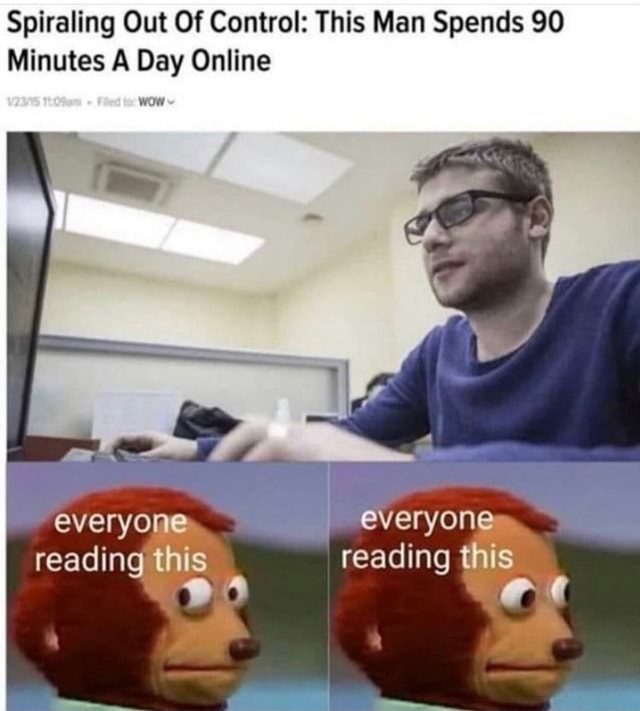 Spiraling Out Of Control: This Man Spends 90 Minutes A Day Online - iFunny