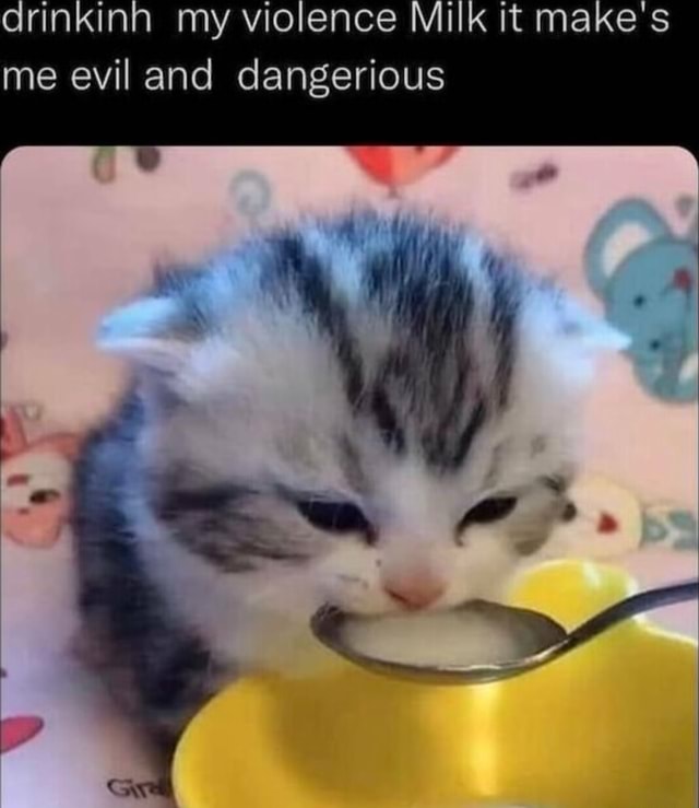 Arinkinn my violence Milk it make's me evil and dangerious - iFunny