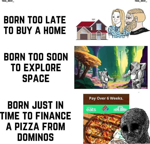 BORN TOO LATE TO BUY A HOME BORN SOON TO EXPLORE SPACE BORN JUST IN ...