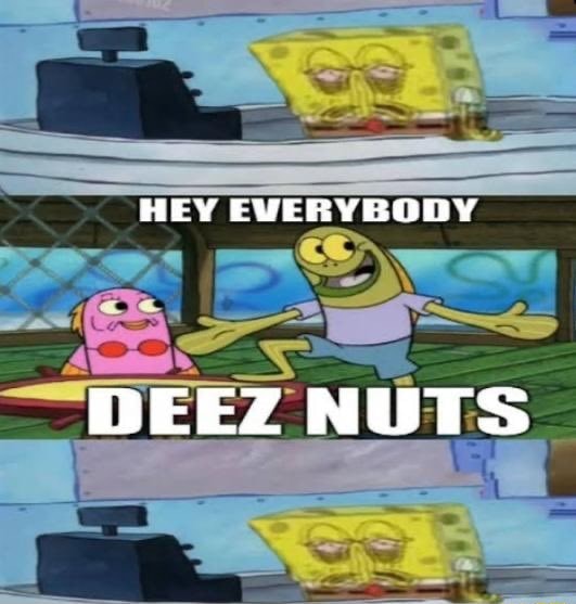 HEY EVERYBODY DEEZ NUTS - iFunny