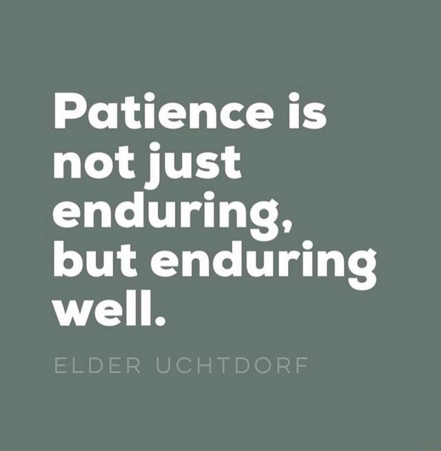 Patience is not just enduring, but enduring well. - iFunny