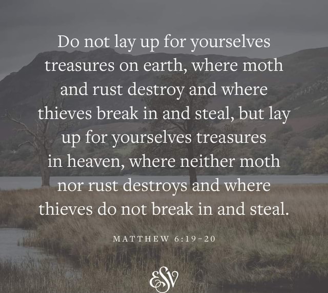 Do not lay up for yourselves treasures on earth, where moth and rust ...