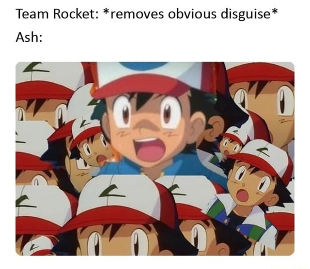 Team Rocket: *removes obvious disguise* Ash: - iFunny