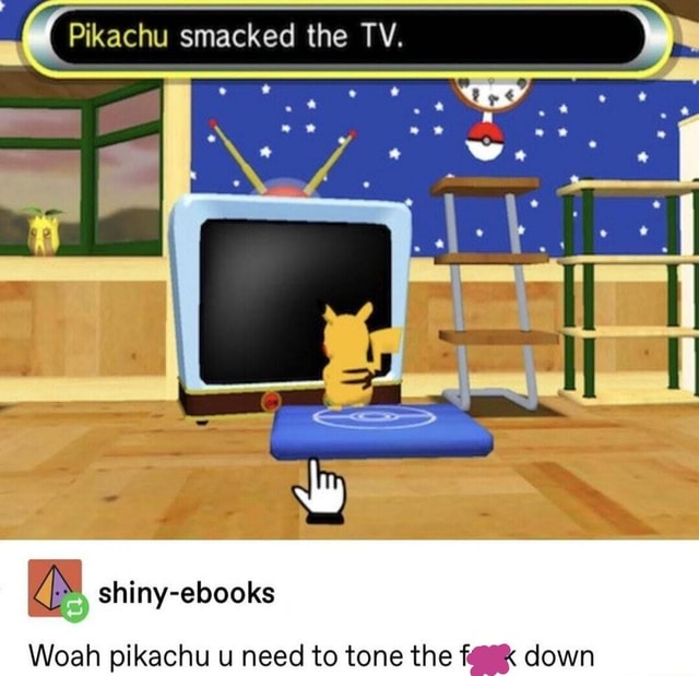 Pikachu smacked the TV. Pikachu smacked the TV. Woah pikachu u need to ...