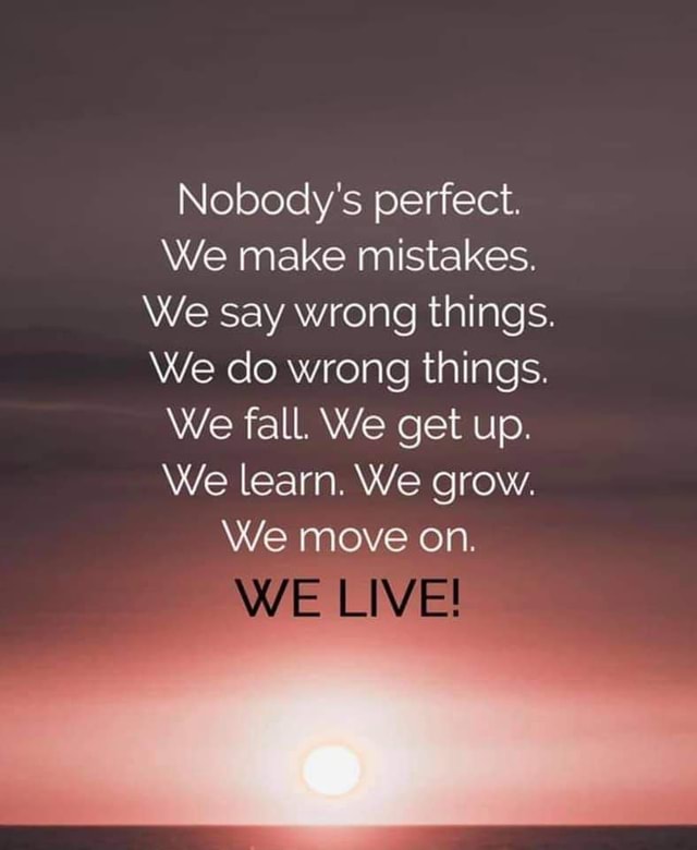 Nobody's perfect. We make mistakes. We say wrong things. We do wrong ...