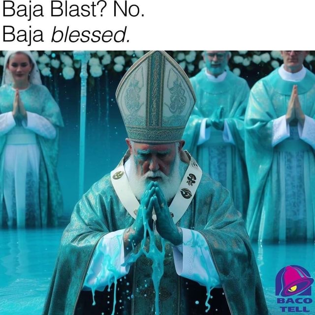 Baja Blast? No. Baja blessed. - iFunny