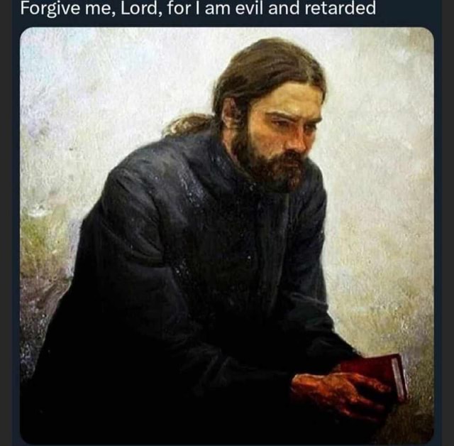 Forgive me, Lord, for I am evil and retarded - iFunny