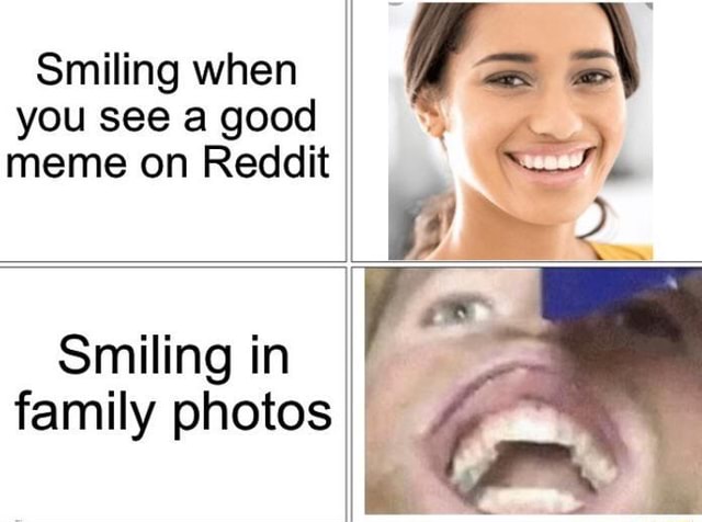 Smiling when you see a good meme on Reddit Smiling in family photos ...