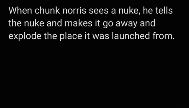 When chunk norris sees a nuke, he tells the nuke and makes it go away ...