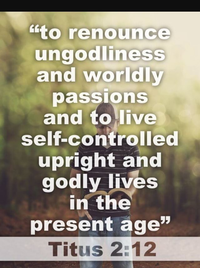 "to renounce unc and worldly passions and live upright and godly lives ...