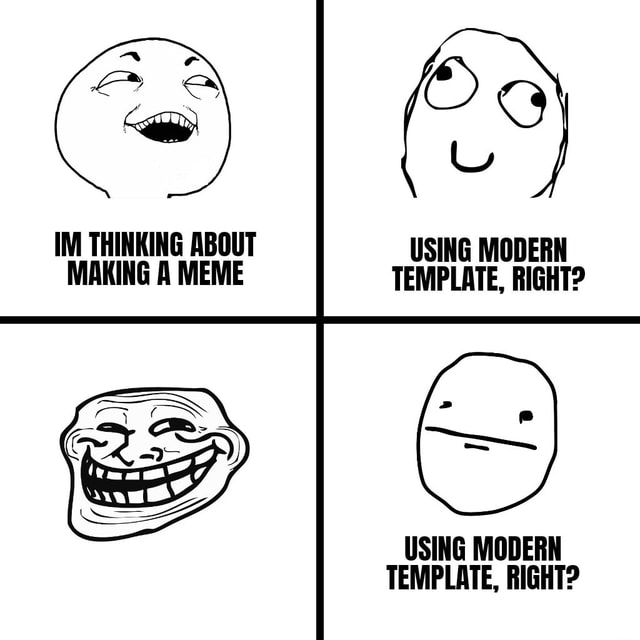 IM THINKING ABOUT USING MODERN MAKING A MEME TEMPLATE, RIGHT? USING ...