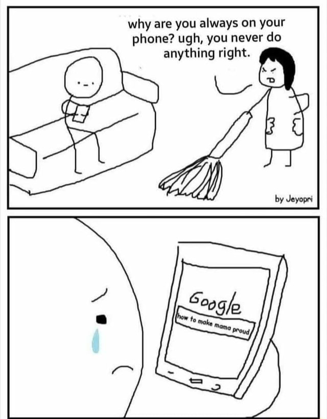 Why are you always on your phone? ugh, you never do right. - iFunny