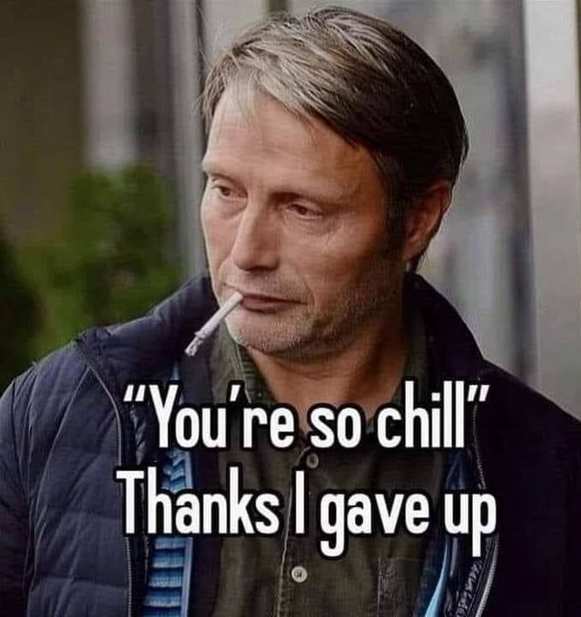 "You're so chill" Thanks I gave up - iFunny
