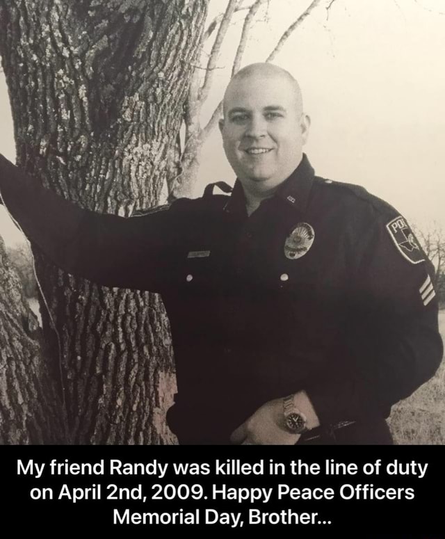 My friend Randy was killed in the line of duty on April 2009. Happy ...