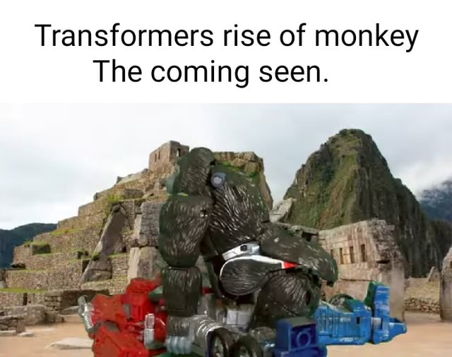 Transformers rise of monkey The coming seen. - iFunny