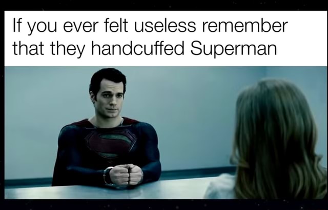 If you ever felt useless remember that they handcuffed Superman - iFunny